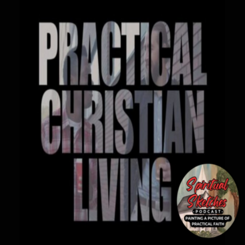 Practical Christian Living | The Spiritual Sketches Podcast