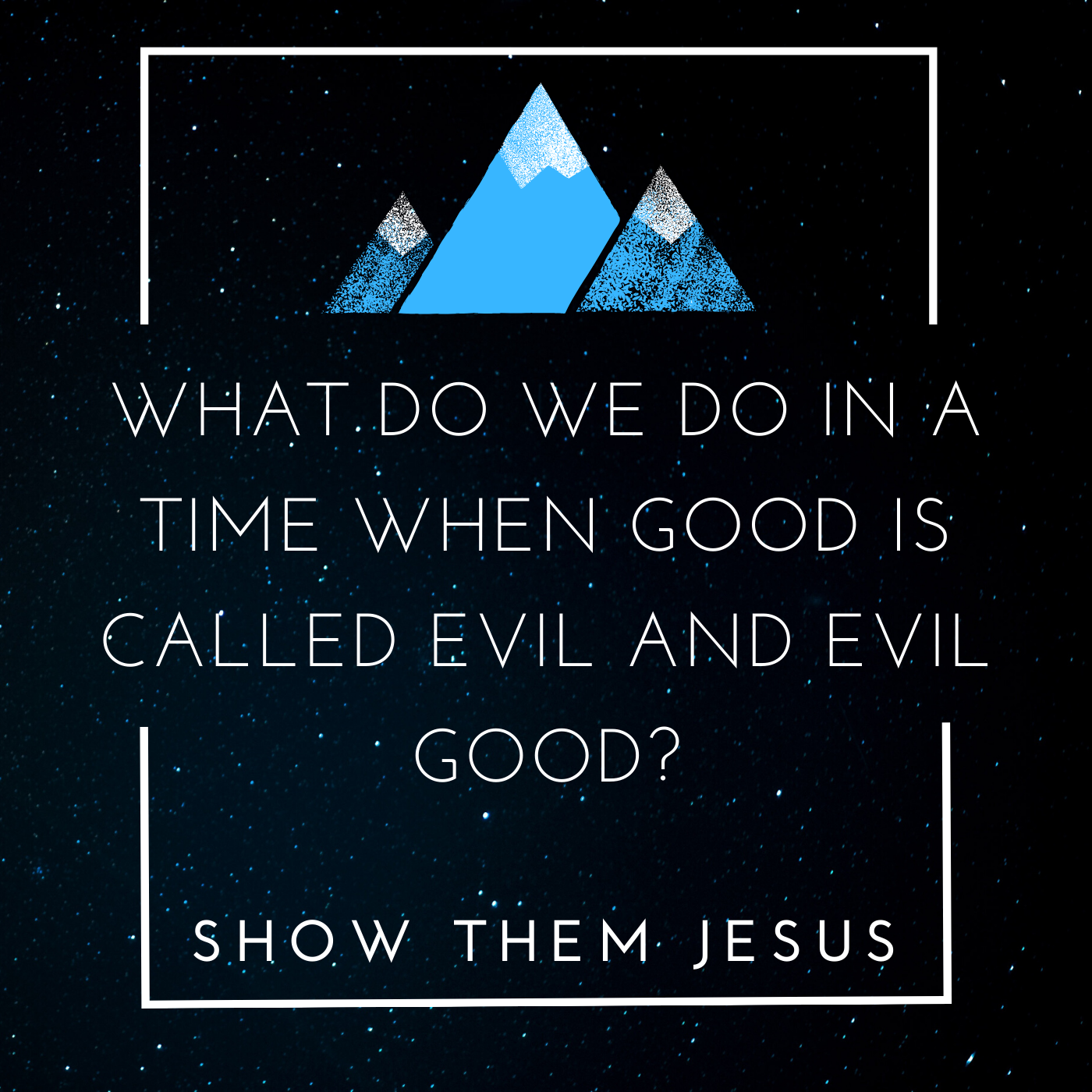 What do we do in a time when good is called evil and evil good? Show ...