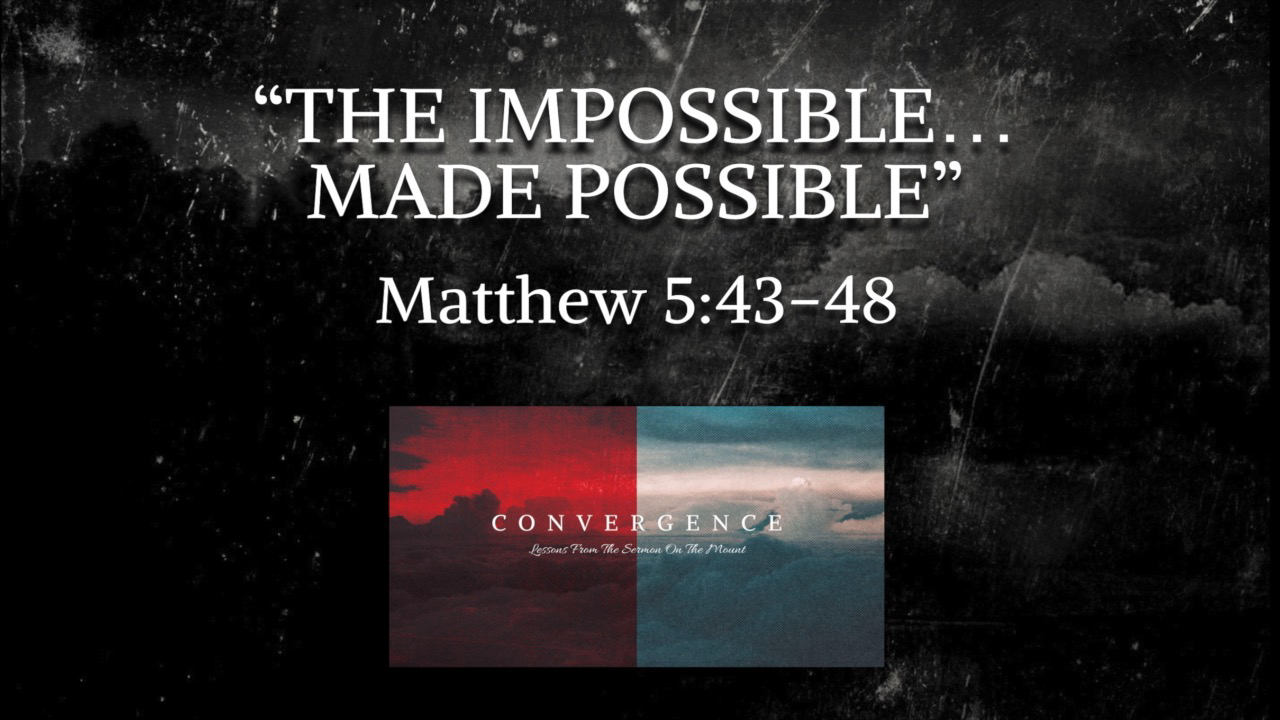 CONVERGENCE Series- "The Impossible... Made Possible" Matthew 5:43-48 ...